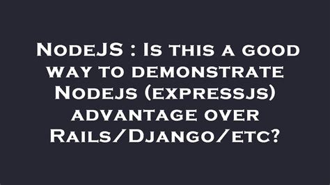 Nodejs Is This A Good Way To Demonstrate Nodejs Expressjs Advantage Over Railsdjangoetc