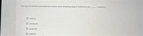 Solved The Type Of Selection Practiced By Humans When
