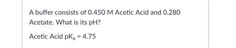 Solved A Buffer Consists Of 0 450m Acetic Acid And 0 280