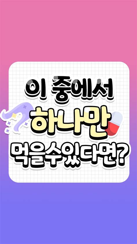 트렌드 잘 아는 여자트잘녀 ⭐ 이 중에서 한가지만 먹을 수 있다면 ⭐ 난 무조건 33333333333 알약 고르기 밸런스게임 한가지 선택 운명