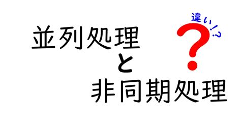 並列処理と非同期処理の違いを分かりやすく解説！
