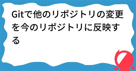 Gitで他のリポジトリの変更を今のリポジトリに反映する Kajindows Xp
