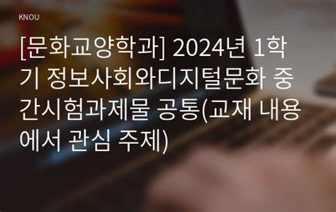 문화교양학과 2024년 1학기 정보사회와디지털문화 중간시험과제물 공통교재 내용에서 관심 주제 방송통신대