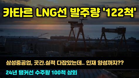 Cc한글자막 카타르 Lng선 발주량 122척 곳간·실적 다잡은 삼성중공업 Dt분야 인재양성 나선다 ‘24년 탱커 수주량 100척 상회 Youtube