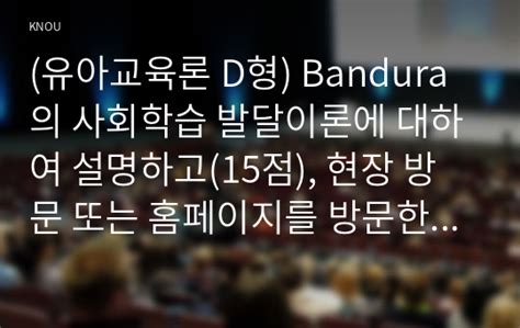 유아교육론 D형 Bandura의 사회학습 발달이론에 대하여 설명하고15점 현장 방문 또는 홈페이지를 방문한 유아교육기관에 대하여 방송통신대