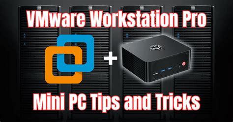 Run Vmware Workstation Pro On A Mini Pc Top Tips And Tweaks