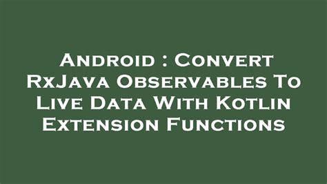 Android Convert Rxjava Observables To Live Data With Kotlin Extension Functions Youtube