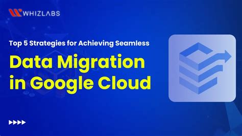 Top 5 Strategies For Achieving Data Migration In Google Cloud