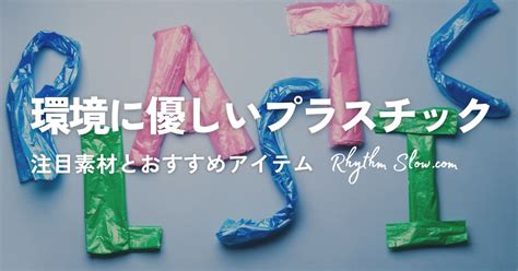 環境に優しいプラスチックとは？＜注目素材とおすすめアイテムの紹介＞ Rhythm Slow｜リズムスロー