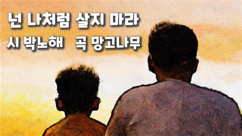넌 나처럼 살지 마라 시 박노해 곡 망고나무 망고나무의 작곡노트⑧ Youtube