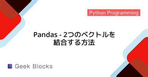 Python Pandas Dataframeに行・列を追加する方法 Geekblocks