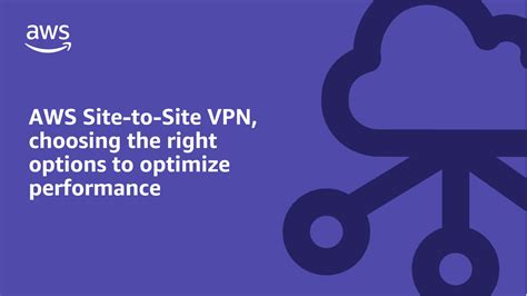 aws site to site vpn choosing the right options to optimize