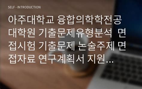 아주대학교 융합의학학전공 대학원 기출문제유형분석 면접시험 기출문제 논술주제 면접자료 연구계획서 지원동기작성요령 자기소개서