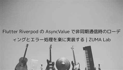 flutter riverpod の asyncvalue で非同期通信時のローディングとエラー処理を楽に実装する zuma lab