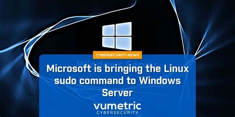 Vumetric Cybersecurity On Linkedin Microsoft Is Bringing The Linux Sudo Command To Windows