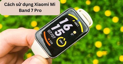 Cách sử dụng Xiaomi Mi Band 7 Pro hiệu quả bạn nên biết