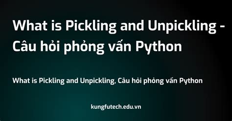 What Is Pickling And Unpickling Câu Hỏi Phỏng Vấn Python