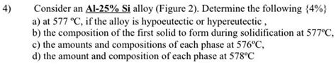 4 Consider An Al 25 Si Alloy Figure 2 Determine The Following {4 } A At 577 °c If The