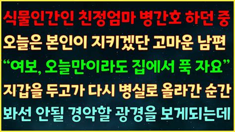 실화사연 식물인간인 친정엄마 병간호 하던중 오늘은 본인이 지키겠단 남편 여보 편히 집에서 푹 자요 지갑을 두고가 다시 병실로 올라간 순간 봐선 안될 경악할 광경을