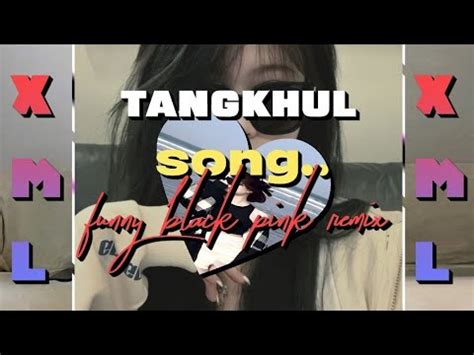Tangkhul Song Xml Funny Black Pink Remix English Song Xml Present Check