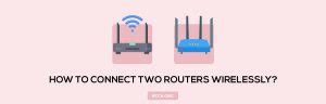 How To Connect Two Routers Wirelessly Methods For
