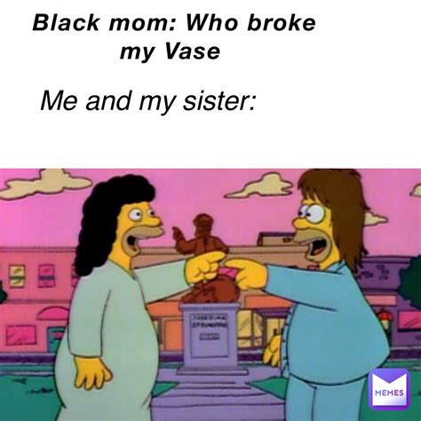 Black Mom Who Broke My Vase Me And My Sister 2tqm85p8kd Memes