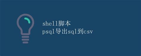 Shell脚本 Psql导出sql到csv极客笔记 Shell脚本 Psql导出sql到csv极客笔记