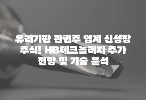 유리기판 관련주 업계 신성장 주식 Hb테크놀러지 주가 전망 및 기술 분석