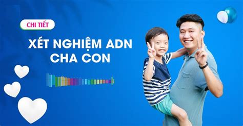 Xét nghiệm ADN cha con cần những gì Nên thực hiện ở đâu