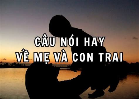 Tuyển Chọn Những Câu Nói Hay Về Mẹ Và Con Trai ý Nghĩa Tình Cảm Và Xúc động
