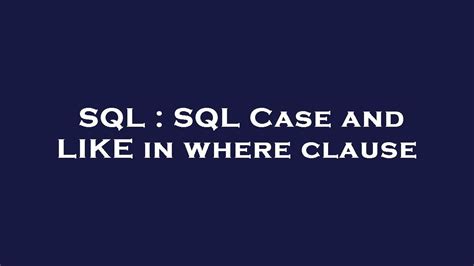 Sql Sql Case And Like In Where Clause Youtube
