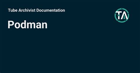 Podman Tube Archivist Documentation