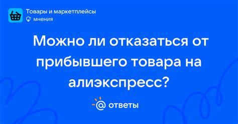 Можно ли отказаться от прибывшего товара на алиэкспресс Ответы Mail