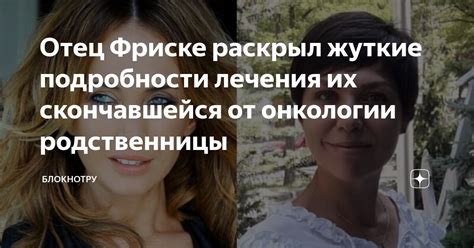 Отец Фриске раскрыл жуткие подробности лечения их скончавшейся от онкологии родственницы