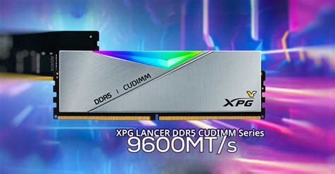 Adata Xpg Ddr5 Cudimm 9600 Mt S Memory Gains Validation From Four Major Intel Z890 Motherboard