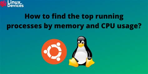 find the top running processes by memory and cpu usage linuxfordevices