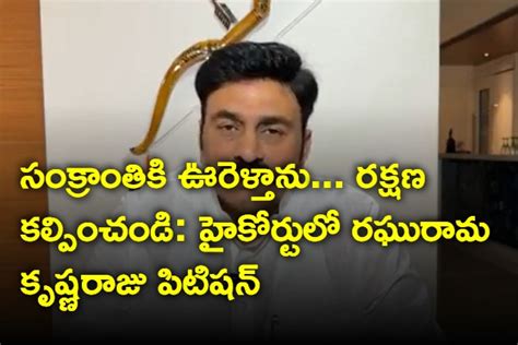 సంక్రాంతికి ఊరెళతాను రక్షణ కల్పించండి హైకోర్టులో రఘురామకృష్ణరాజు