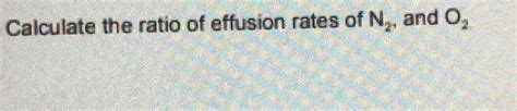 Solved Calculate The Ratio Of Effusion Rates Of N And O Chegg Com