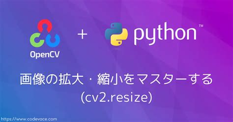 【python・opencv】画像の拡大・縮小をマスターするcv2resize Codevace