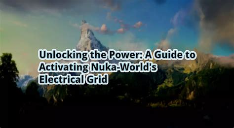 Unlocking The Power A Guide To Activating Nuka Worlds Electrical Grid Otw Cam
