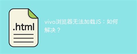 Vivo浏览器无法加载js：如何解决？ 美云