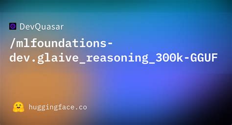 devquasar mlfoundations dev glaive reasoning 300k gguf · hugging face