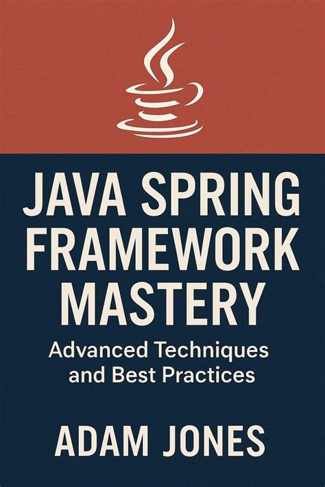 Java Spring Framework Mastery Advanced Techniques And Best Practices