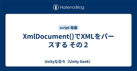 Xmldocumentでxmlをパースする その2 Unityな日々（unity Geek）