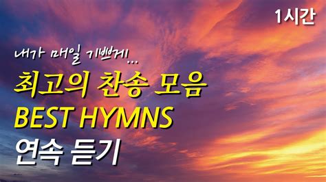 내가 매일 기쁘게 은혜로운 베스트 찬송가 1시간 연속듣기 구주의 십자가 보혈로 마음에 가득한 의심을 깨치고 찬송가1