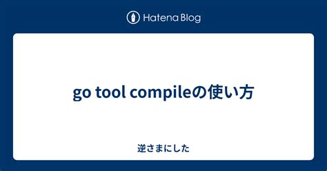 go tool compileの使い方 逆さまにした