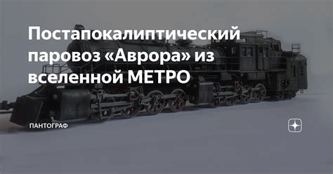Постапокалиптический паровоз «Аврора» из вселенной МЕТРО | ПАНТОГРАФ | Дзен