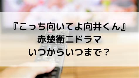 こっち向いてよ向井くん 赤楚衛二ドラマいつからいつまで？全何話で最終回、放送日程・時間 Natsuブログ