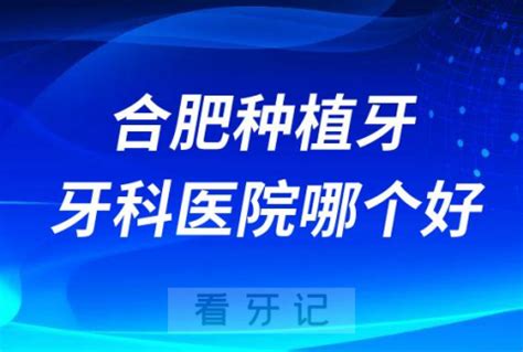 合肥十大种植牙医院榜单私立口腔医院前十排名整理 看牙记网