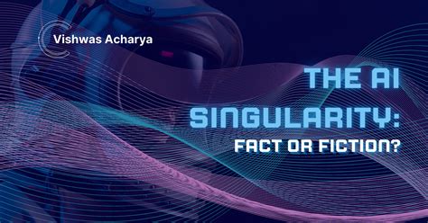 The Ai Singularity Fact Or Fiction By Vishwas Acharya Medium